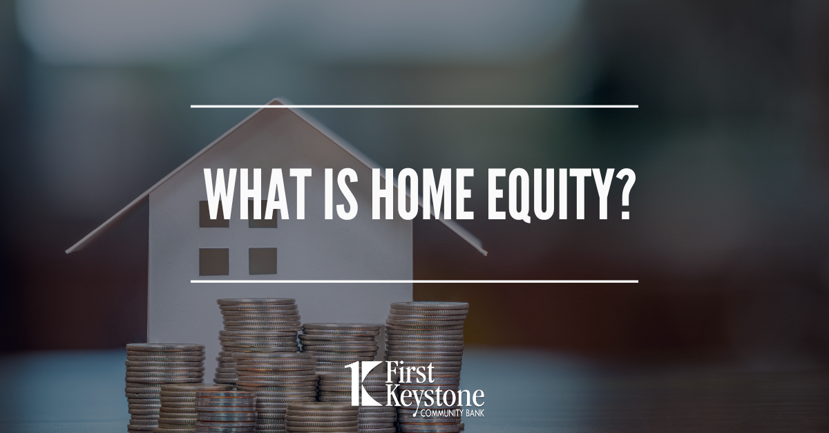 What Is Home Equity? - First Keystone Community Bank